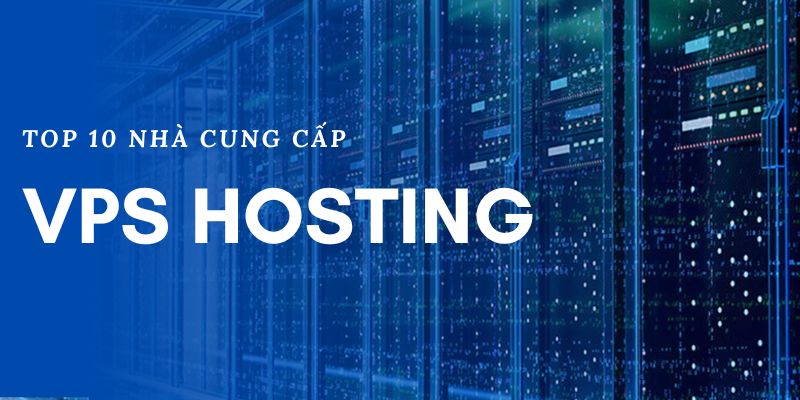 Top 10 nhà cung cấp VPS Hosting uy tín, chuyên nghiệp